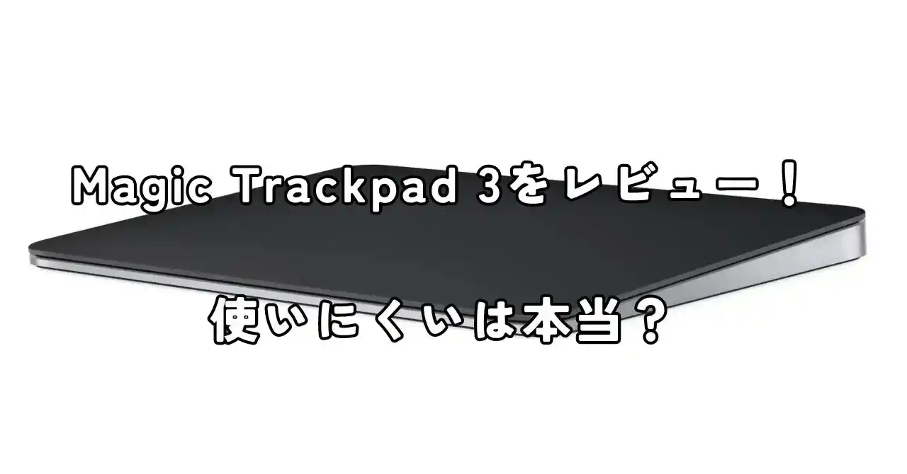【Apple】Magic Trackpad 3をレビュー！使いにくいは本当なのか使用感などを解説 | 自然と街をつなぐアウトドアブログ